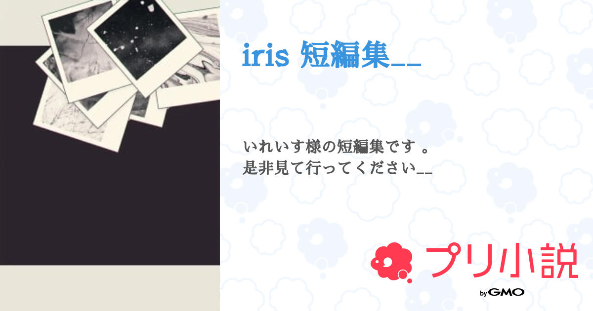 iris 短編集__ - 全2話 【連載中】（R I K U 𓂃𓈒𓏸さんの小説） | 無料スマホ夢小説ならプリ小説 byGMO